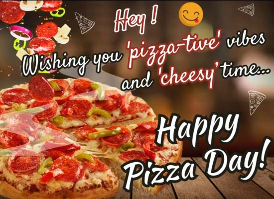 Positive Vibes And Cheesy Time. Free National Pizza Day eCards | 123 Greetings