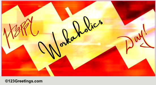 For An Amazing Workaholic. Free Workaholics Day eCards, Greeting Cards ...