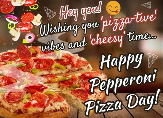 Pizza-Tive Vibes And Cheesy Time!! Free Pepperoni Pizza Day eCards | 123 Greetings