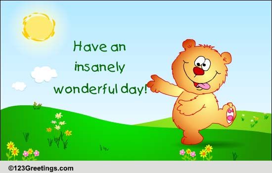 Insanely Wonderful Day! Free Have a Great Day eCards, Greeting Cards ...