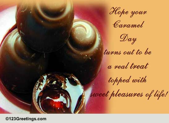 Sweet Pleasures Of Life... Free National Caramel Day eCards | 123 Greetings