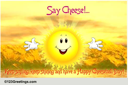 Keep Smiling And Shining... Free National Cheeseball Day eCards | 123 ...