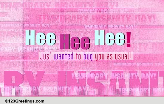 Wanted To Bug You... Free Temporary Insanity Day eCards, Greeting Cards ...