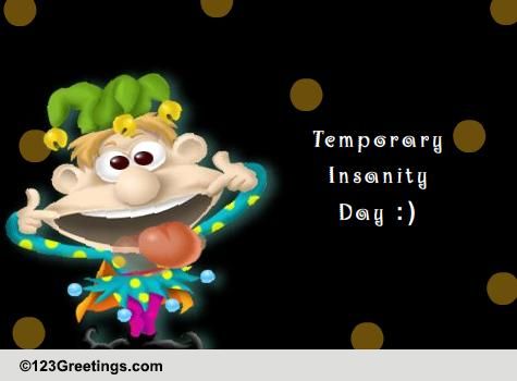 Someone Insane... Free Temporary Insanity Day eCards, Greeting Cards ...