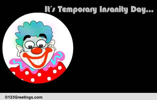Time To Get Crazy... Free Temporary Insanity Day eCards, Greeting Cards ...