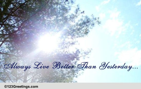 An Inspirational Wish. Free Always Live Better Than Yesterday eCards ...