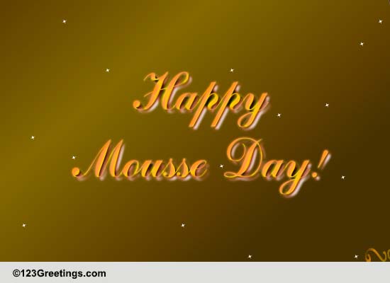 National Mousse Day! Free National Mousse Day eCards, Greeting Cards ...